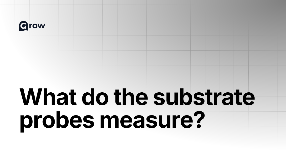 What do the substrate probes measure? | Grow
