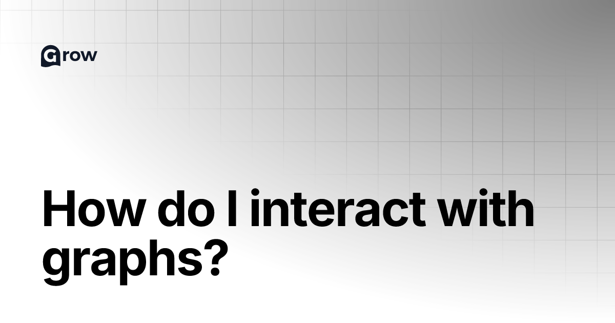 How do I interact with graphs? | Grow