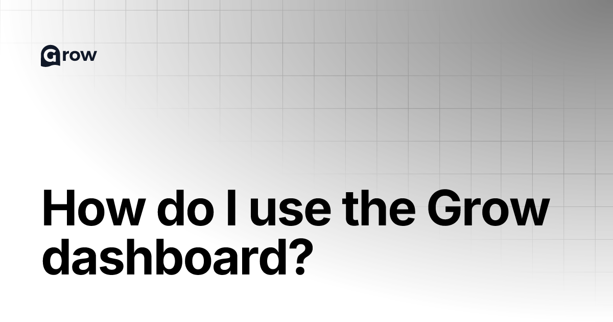 How do I use the Grow dashboard? | Grow